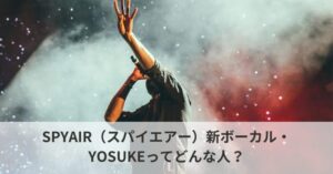 SPYAIR（スパイエアー）ボーカル・YOSUKEってどんな人？ | ひびかえるノート